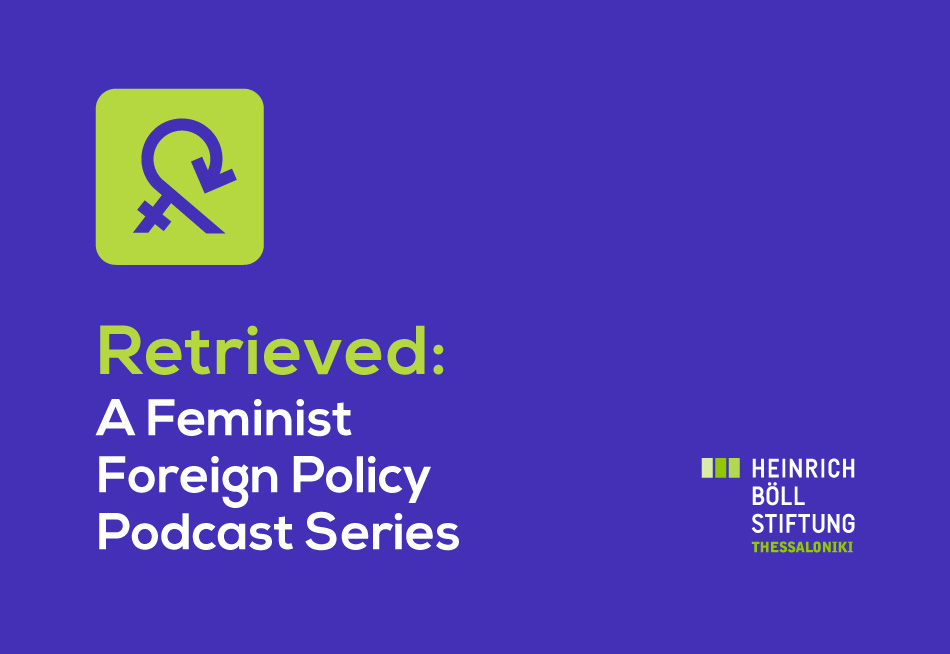 ‘Retrieved’: A Feminist Foreign Policy Podcast Series | Heinrich Böll Stiftung - Thessaloniki Office